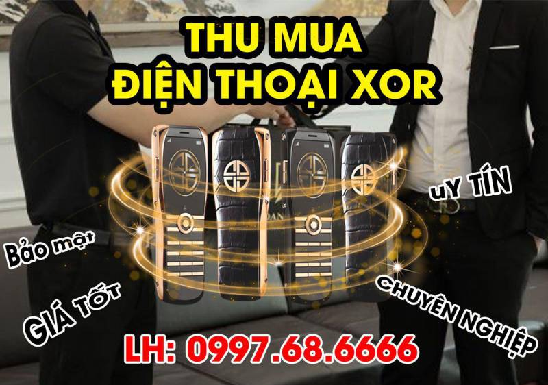 THU MUA ĐIỆN THOẠI XOR CŨ GIÁ CAO - THU MUA XOR CHÍNH HÃNG